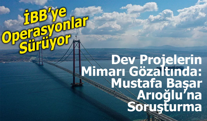 Dev Projelerin Mimarı Gözaltında: Mustafa Başar Arıoğlu’na Soruşturma ...